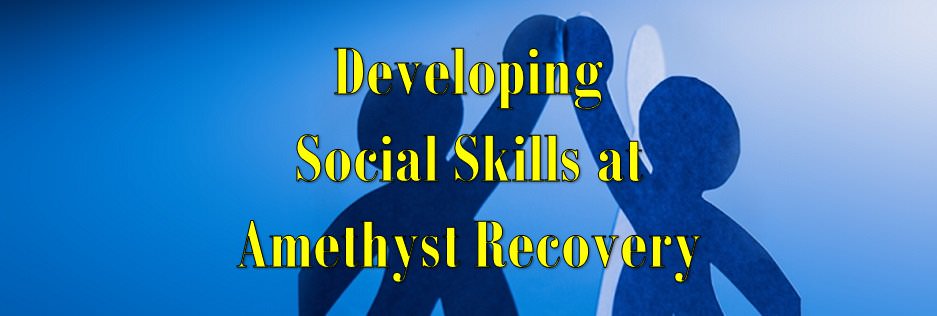 Developing Social Skills at Amethyst Recovery - Amethyst Recovery Center
