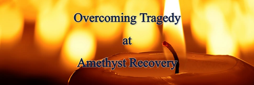 Overcoming Tragedy at Amethyst Recovery - Amethyst Recovery Center